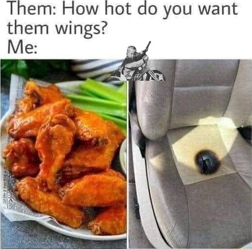 Them: How hot do you want them wings? Me: - iFunny