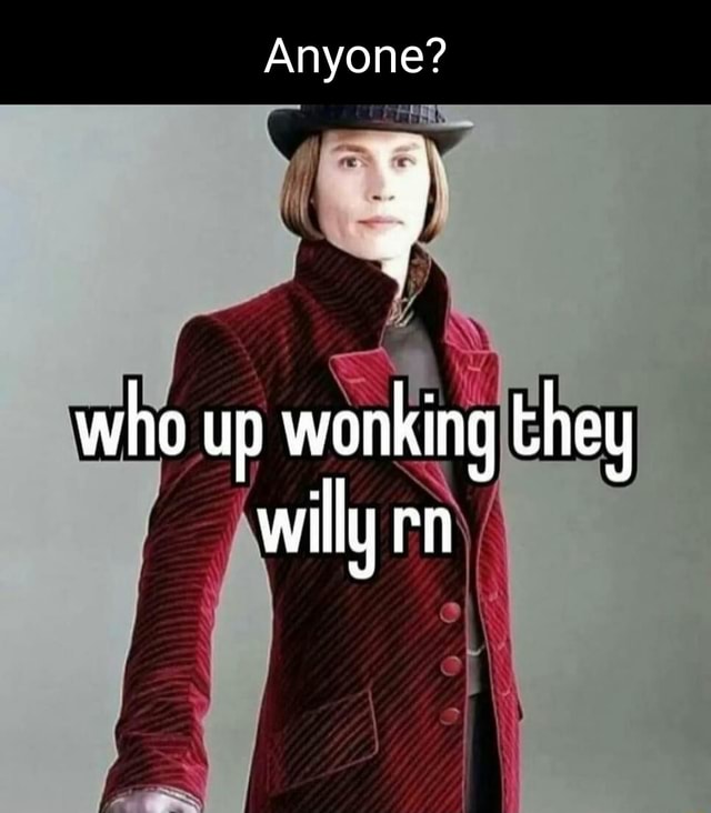 Anyone? who up wonking they willy rn - iFunny