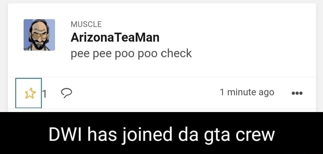 MUSCLE ArizonaTeaMan pee pee poo poo check wh PP 1 minute ago ese DWI ...