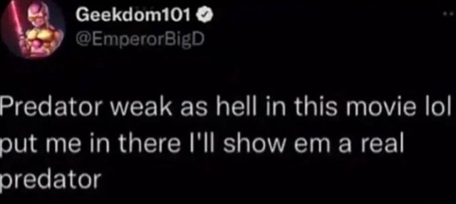 Geekdom101 Predator weak as hell in this movie lol put me in there I'll ...