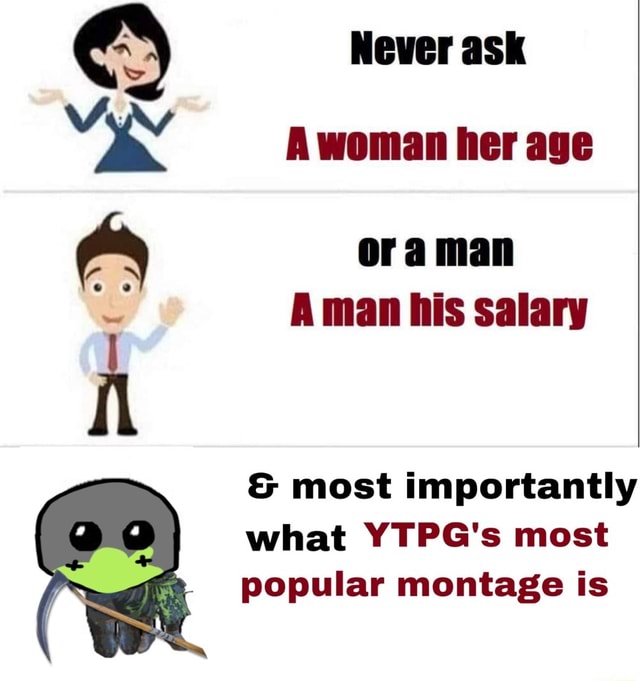 Never ask A woman her age ora man Aman his salary & most importantly ...