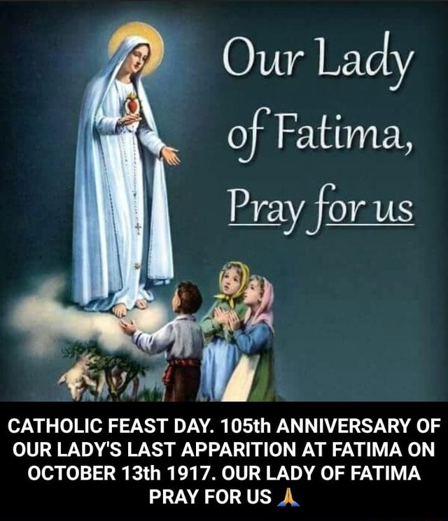 Our Lady of Fatima, Pray for us CATHOLIC FEAST DAY. 105th ANNIVERSARY ...