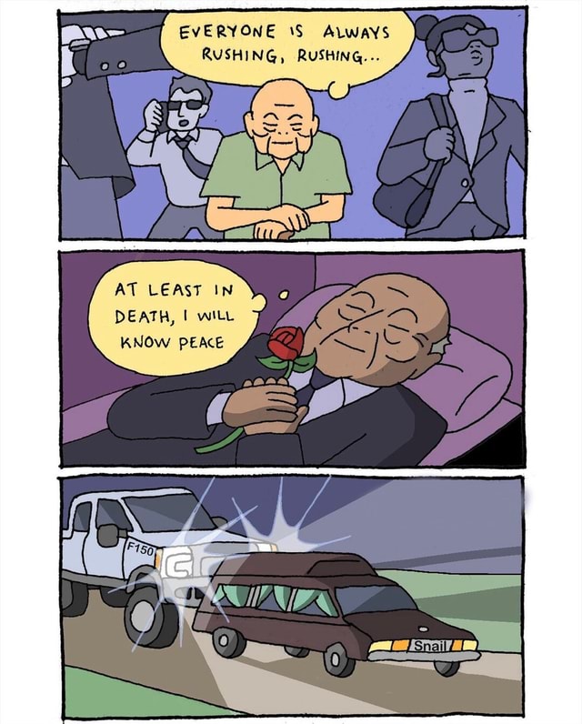 EVERYONE 'SS ALWAYS RUSHING, RUSHING... AT LEAST IN DEATH, I witt KNOW ...