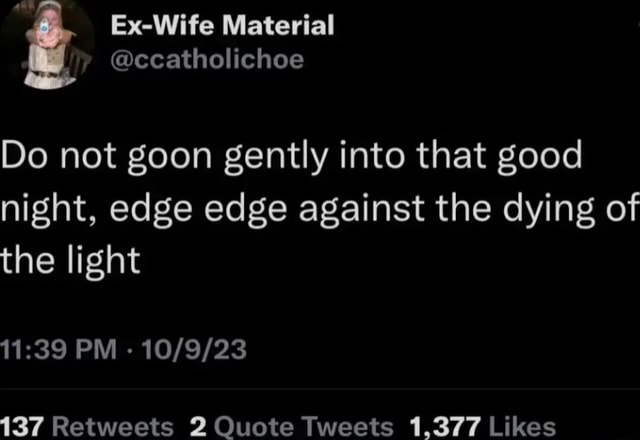 Do not goon gently into that good night, edge edge against the dying of ...