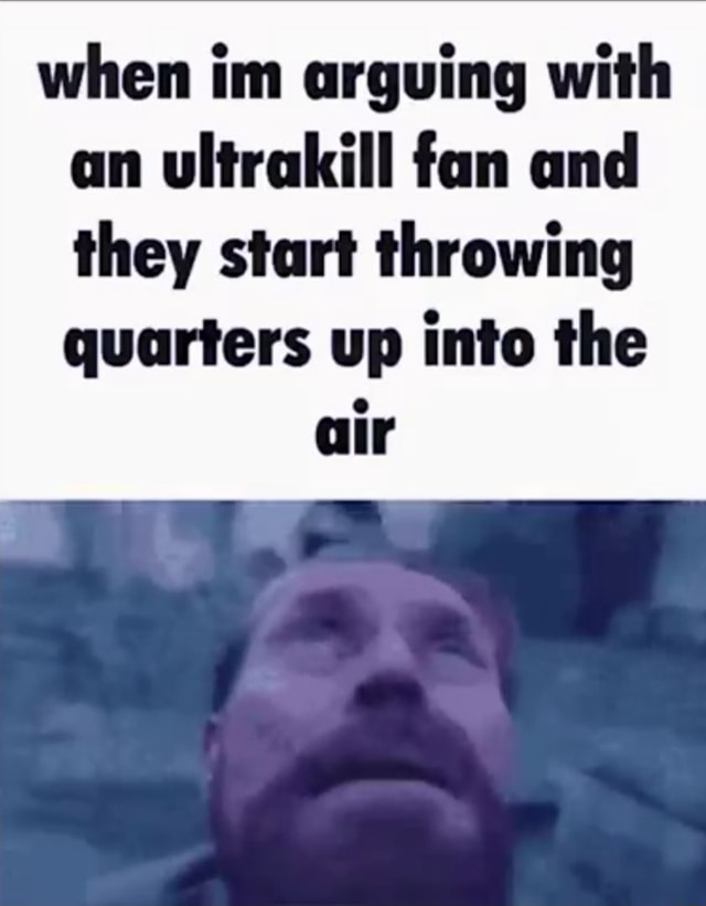 When im arguing with an ultrakill fan and they start throwing quarters ...