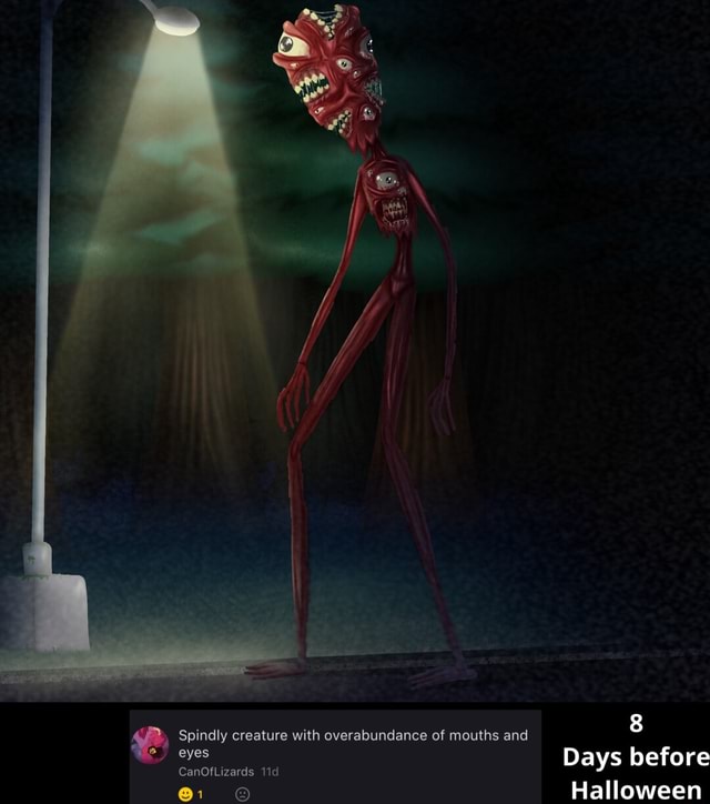 Spindly creature with overabundance of mouths and 8 eyes Days before ...