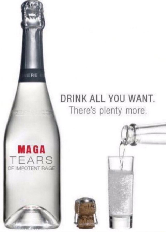 MAGA TEARS OF IMPOTENT RAI DRINK ALL YOU WANT. There's plenty more ...