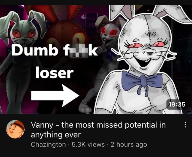 "Dumb loser Vanny - the most missed potential in anything ever ...
