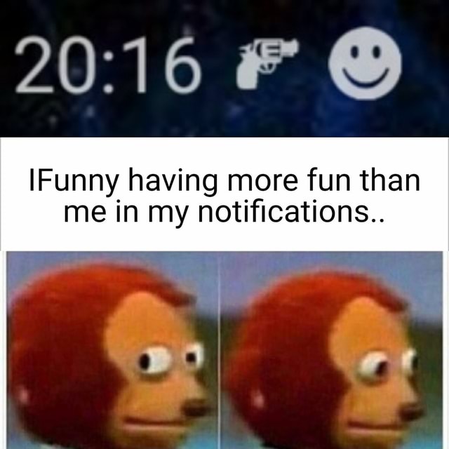 Funny having more fun than me in my notifications.. - iFunny