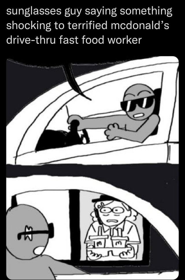 Sunglasses guy saying something shocking to terrified mcdonald's drive ...