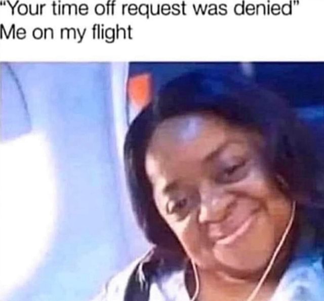 "Your time off request was denied Me on my flight - iFunny