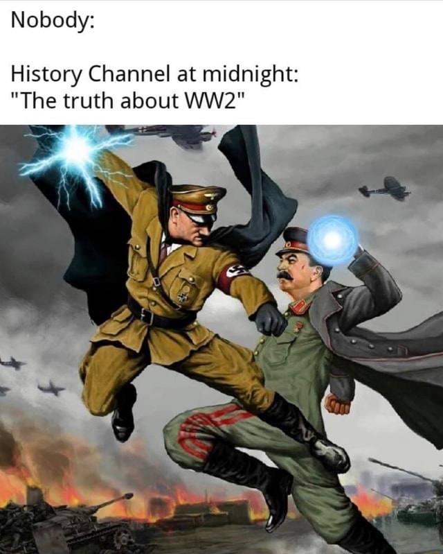Nobody: History Channel at midnight: "The truth about WW2" - iFunny