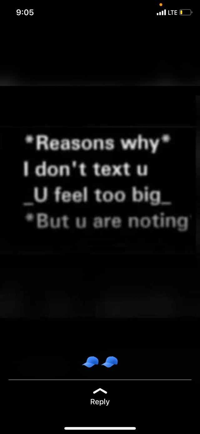 LTE *Reasons why* I don't text u _U feel too big_ *But u are noting Reply - iFunny