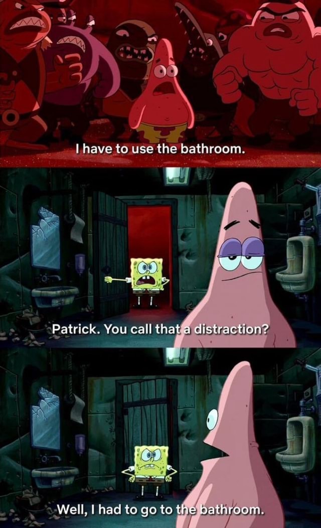 Have to use the bathroom. _ *Patrick. You call " Well, I had to go to ...