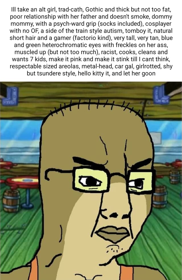 Ill take an alt girl, trad-cath, Gothic and thick but not too fat, poor ...