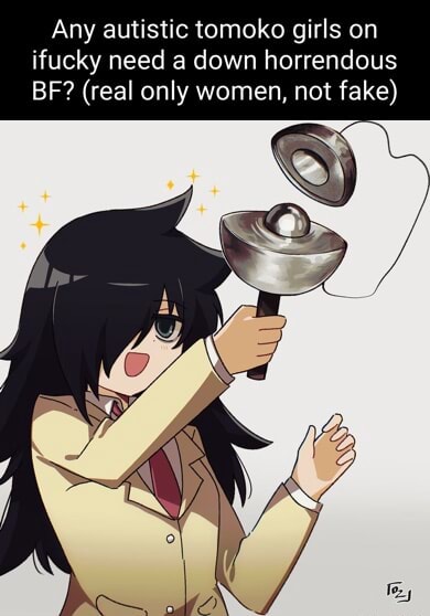 Any autistic tomoko girls on ifucky need a down horrendous BF? (real ...