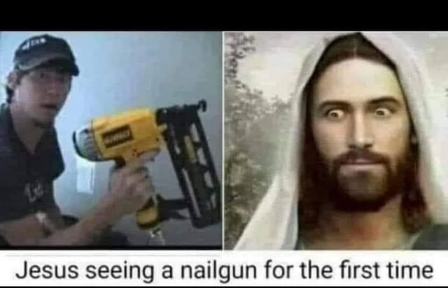 Jesus seeing nailgun for the first time - iFunny