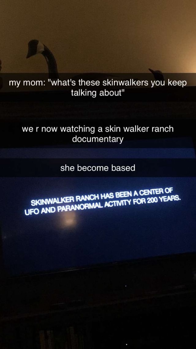My mom: "what's these skinwalkers you keep talking about" we r now ...
