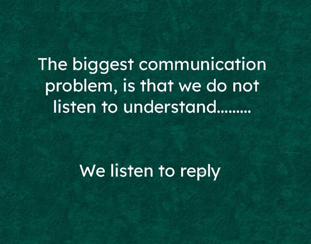 The biggest communication problem, is that we do not listen to ...