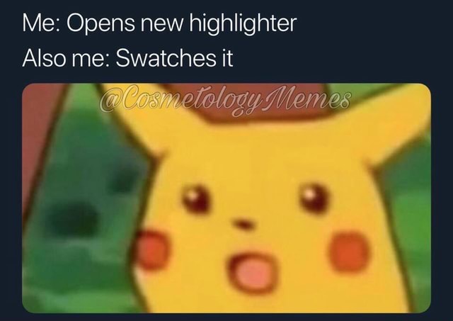 Me: Opens new highlighter Also me: Swatches it Memes - America’s best ...