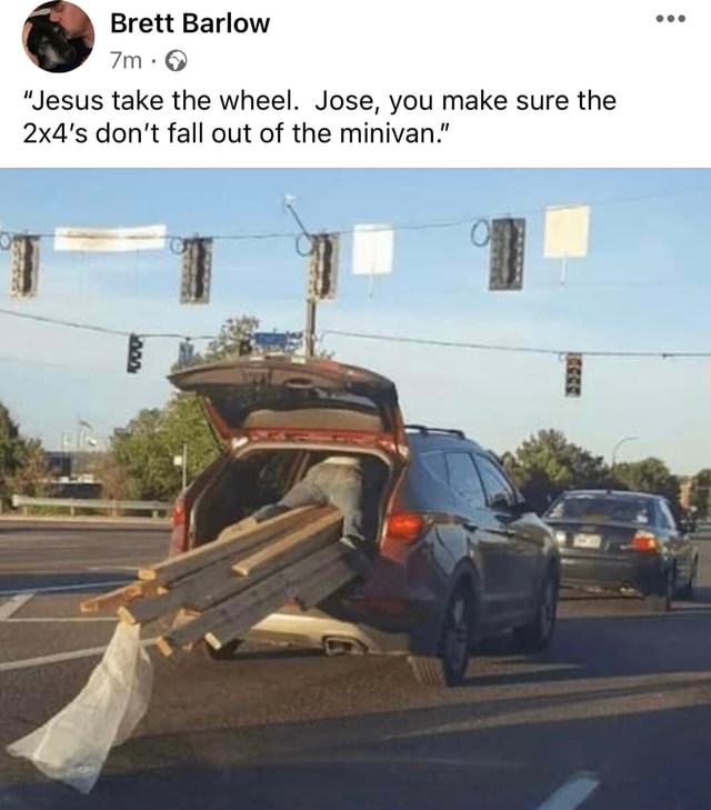 Brett Barlow "Jesus take the wheel. Jose, you make sure the 2x4's don't ...