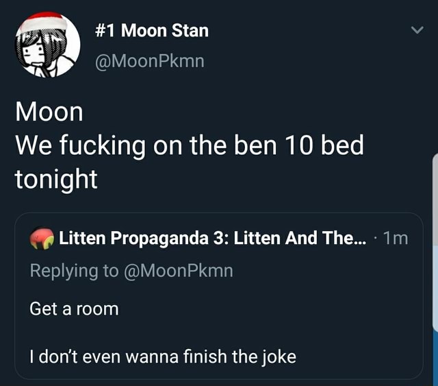 Moon We fucking on the ben 10 bed tonight Sh Litten Propaganda 3 ...