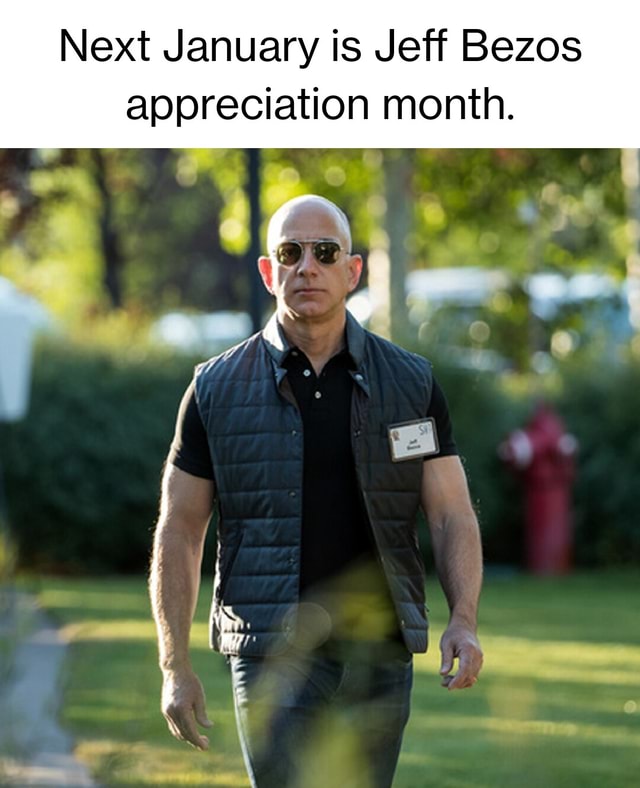 Next January is Jeff Bezos appreciation month. - iFunny