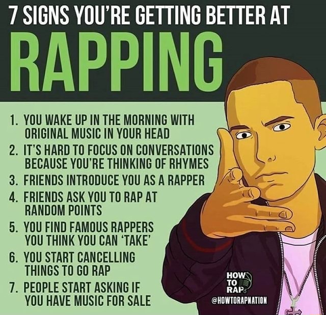 7 SIGNS YOU'RE GETTING BETTER AT RAPPING 1. YOU WAKE UP IN THE MORNING ... 7 SIGNS YOU'RE GETTING BETTER AT RAPPING 1. YOU WAKE UP IN THE MORNING ...