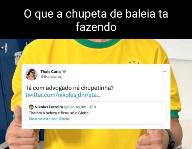 O que a chupeta de baleia ta fazendo [o 8 Thais Carla Tá com advogado ...