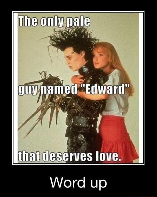 LOL!!! :) - The only pale guy named "Edward" that deserves love Word up ...