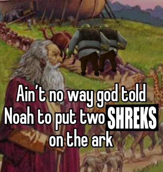 Ain't no way god told Noah to put two SHREKS on the ark - iFunny