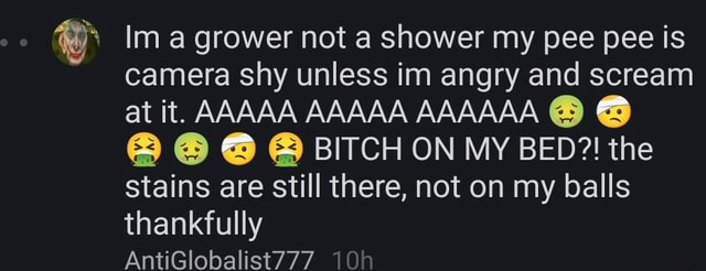 Im a grower not a shower my pee pee is camera shy unless im angry and ...