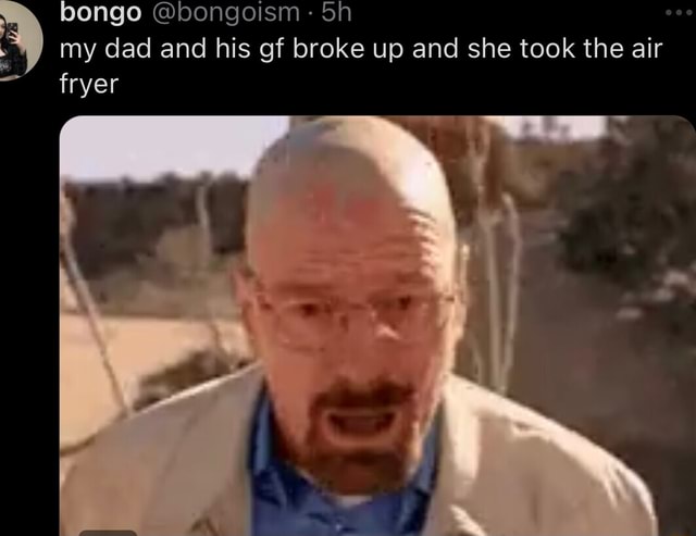 Bongo @bongoism - Sh my dad and his gf broke up and she took the air ...