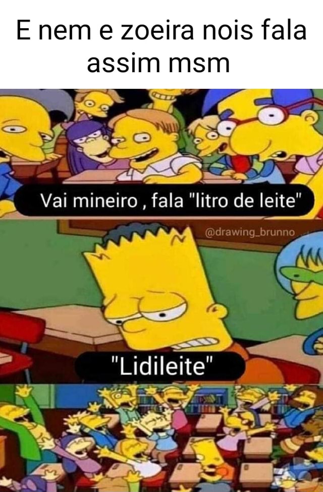 E nem e zoeira nois fala assim msm És Vai mineiro , fala "litro de lei ...