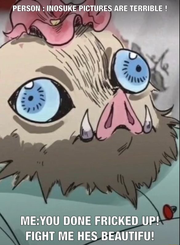 PERSON INOSUKE PICTURES ARE TERRIBLE a "-ME:YOU DONE FRICKED UP! 7 ...