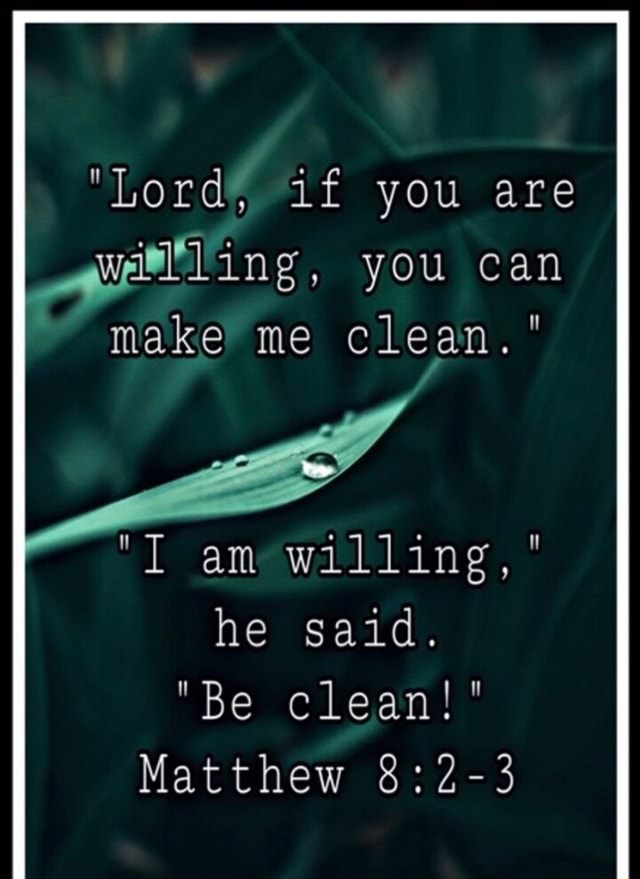 "Lord, if you are walling, you can make me clean." "I am willing," he ...