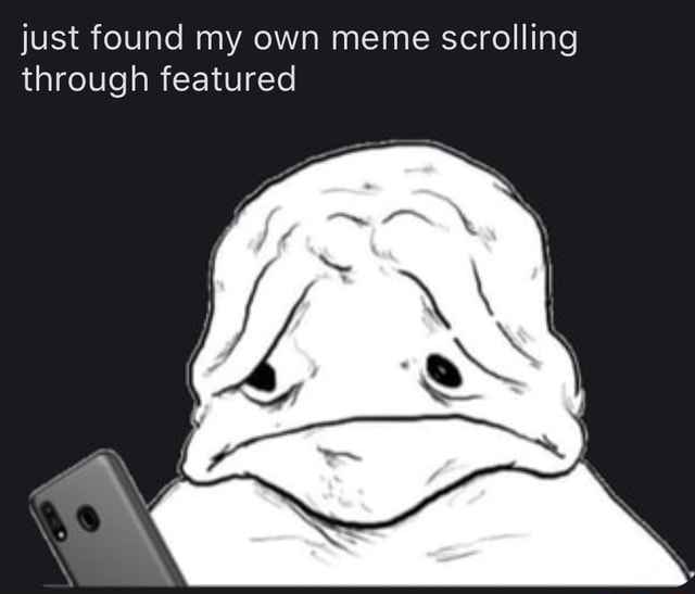 Just found my own meme scrolling through featured - iFunny
