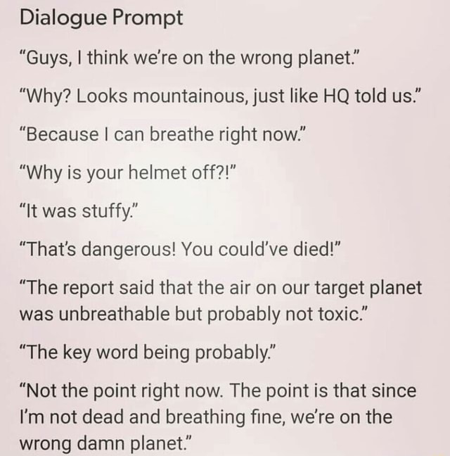 Dialogue Prompt "Guys, I think we're on the wrong planet" "Why? Looks ...