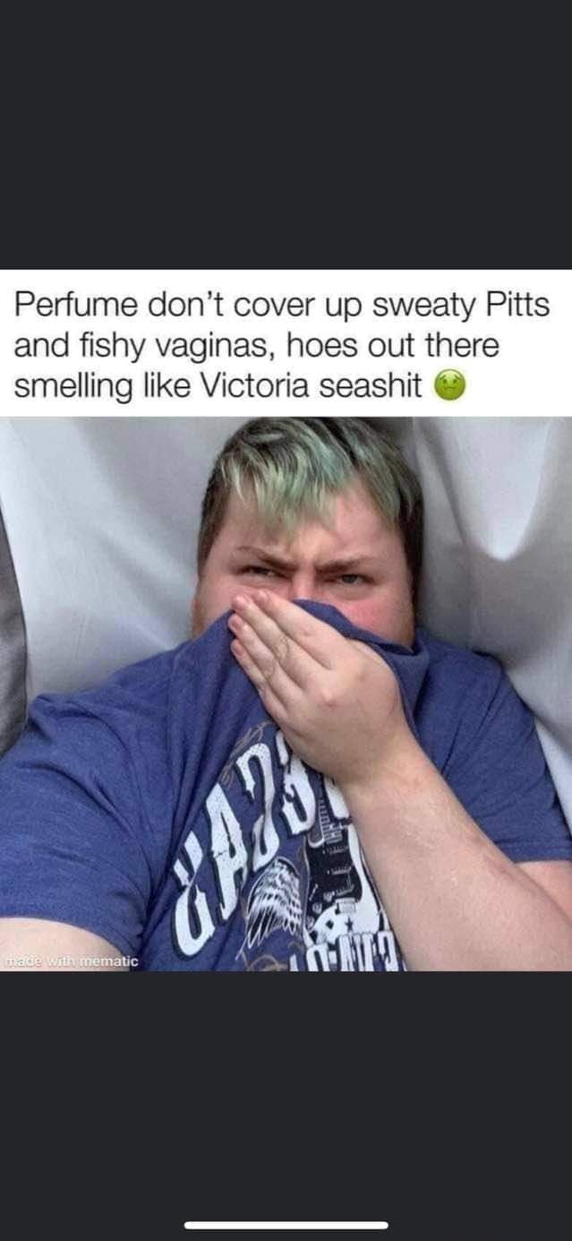 Perfume don't cover up sweaty Pitts and fishy vaginas, hoes out there ...