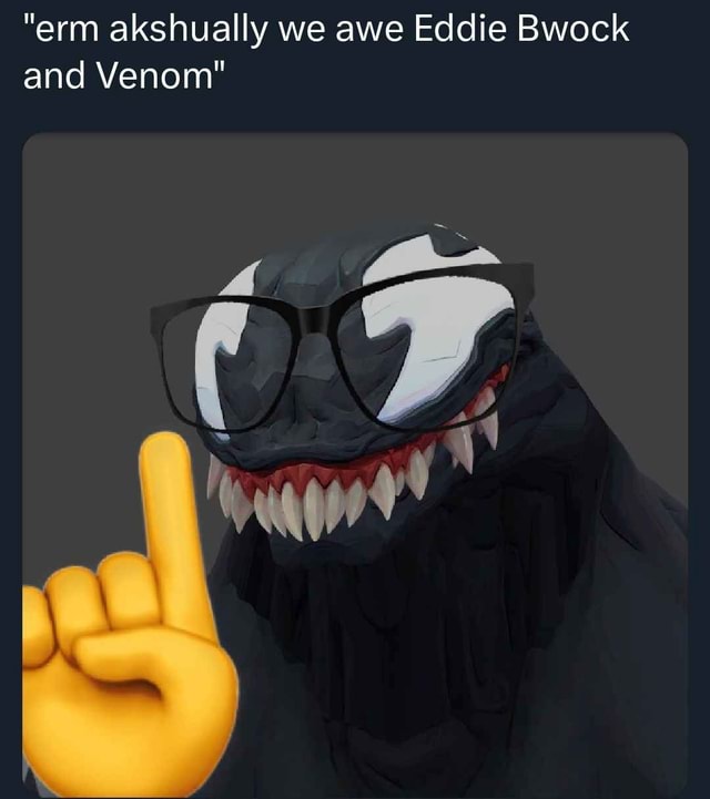 "erm akshually we awe Eddie Bwock and Venom" AN - iFunny