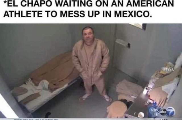 *EL CHAPO WAITING ON AN AMERICAN ATHLETE TO MESS UP IN MEXICO. - iFunny