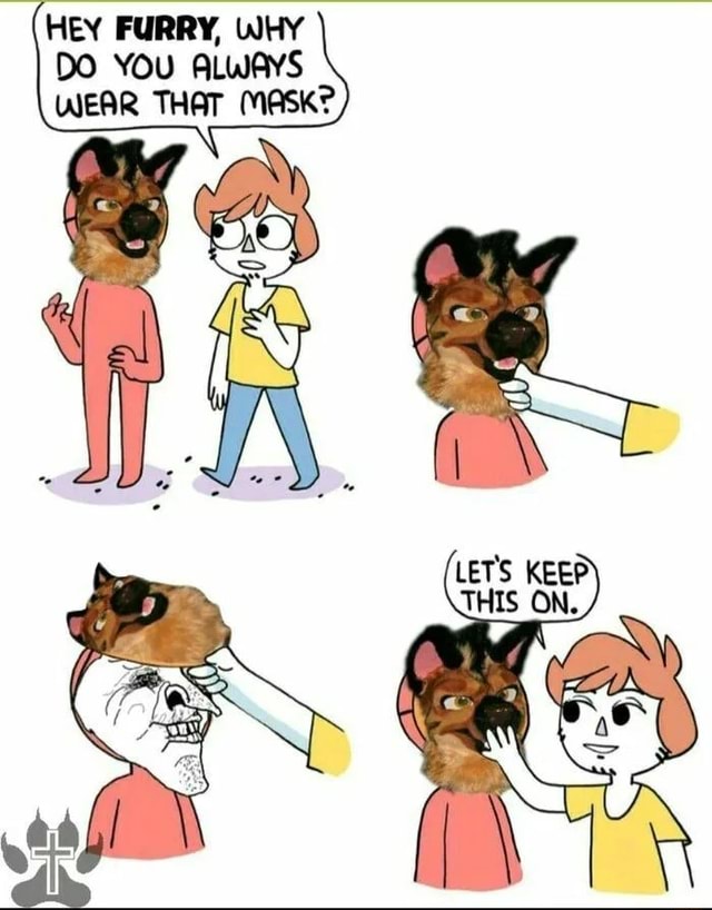HEY FURRY, WHY DO You ALWAYS WEAR THAT MASK? - iFunny