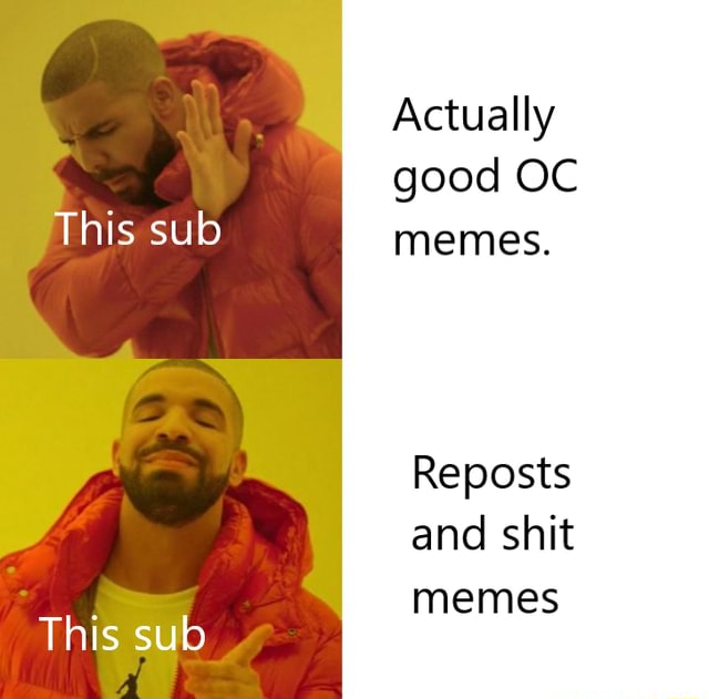 Actually good OC This sub memes. Reposts and shit memes This sub - iFunny