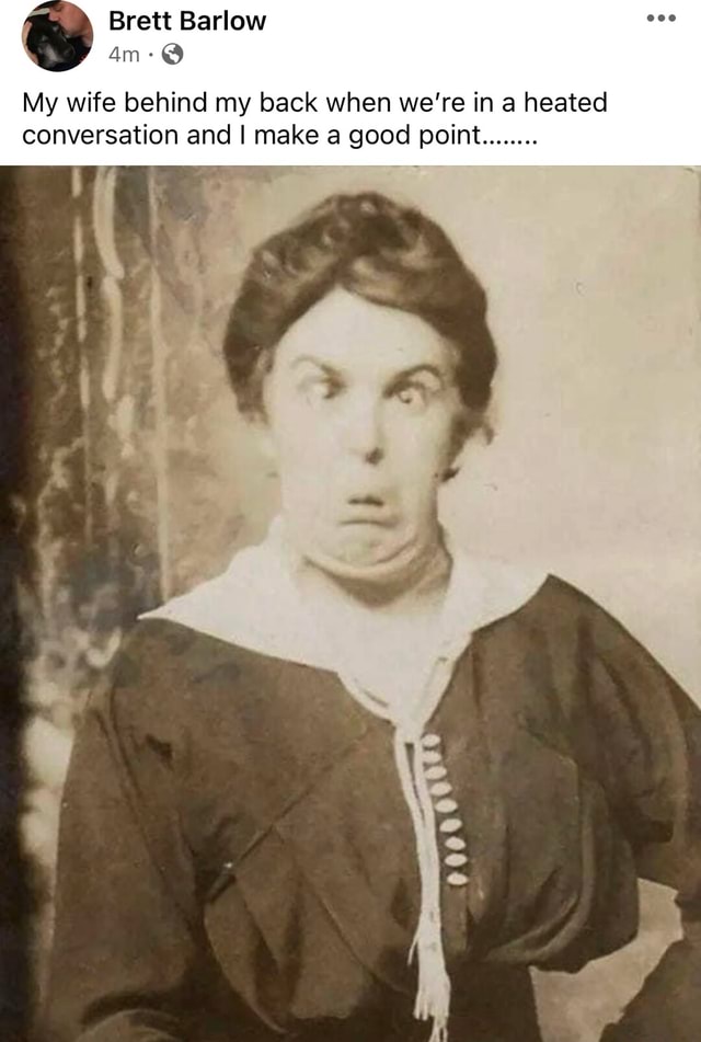 Brett Barlow Am My wife behind my back when we're in a heated ...