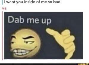 Want you inside of me so bad - iFunny