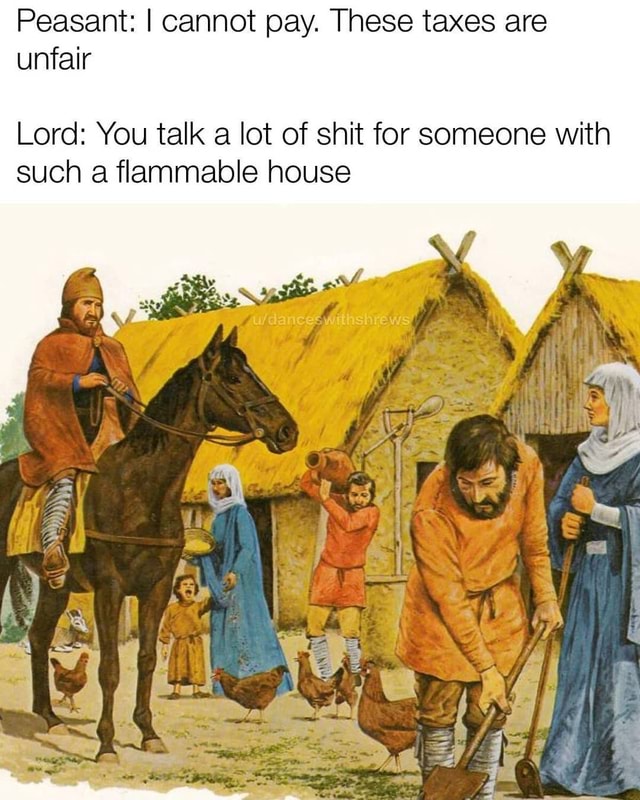 Peasant: I cannot pay. These taxes are unfair Lord: You talk a lot of ...