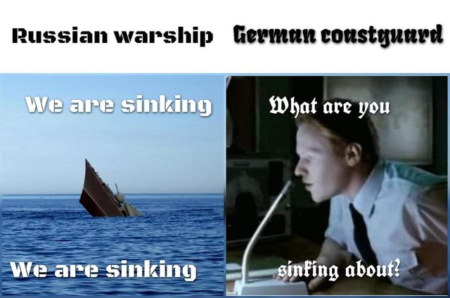 Thinking about sinking - Russian warship German coustguard We are ...