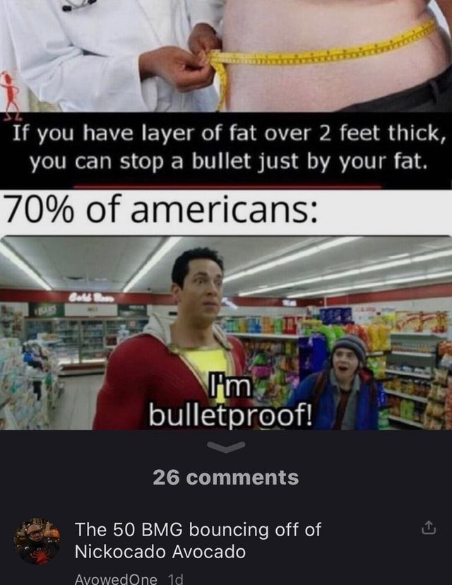 If you have layer of fat over 2 feet thick, you can stop bullet just by ...