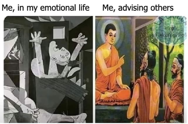 Me, in my emotional life Me, advising others - iFunny