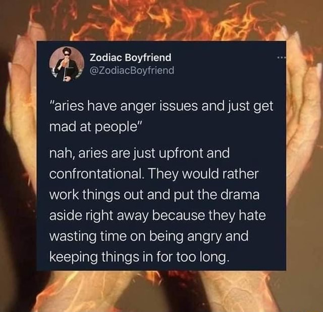 "aries have anger issues and just get mad at people" nah, aries are ...